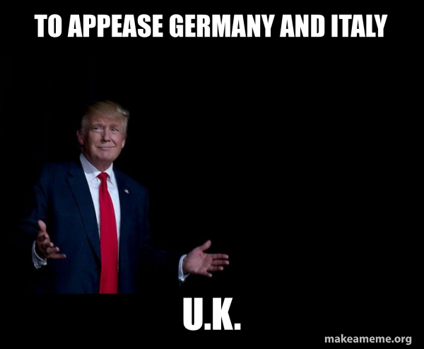 To appease Germany and Italy U.K. - Trump Everything is FIne Meme Generator