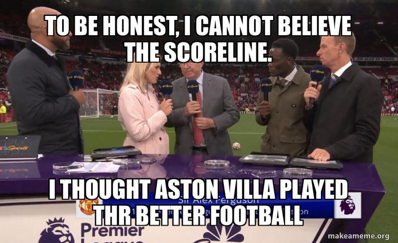 To be honest, I cannot believe the scoreline. I thought aston villa ...