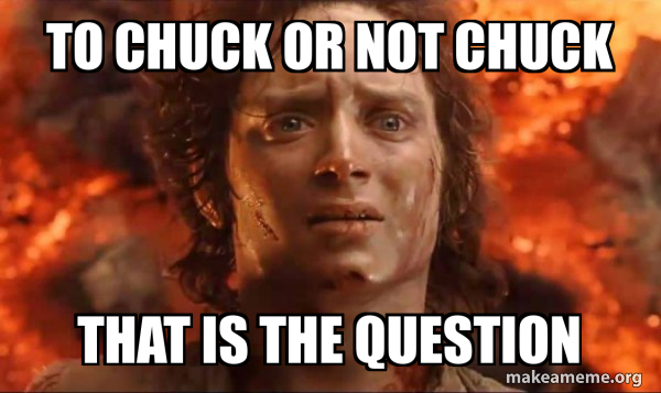 To Chuck or Not Chuck That is the Question - Frodo it's over it's done ...