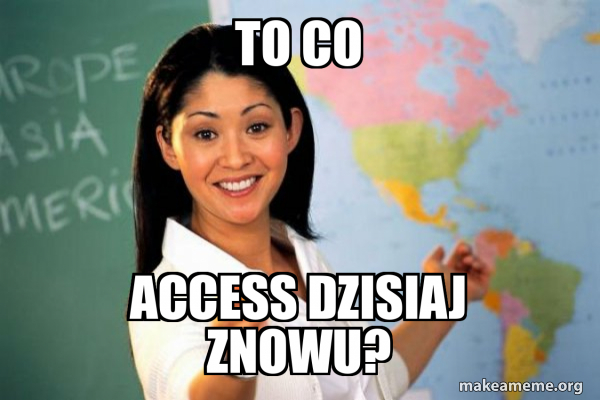 to co access dzisiaj znowu? - Unhelpful High School Teacher Meme Generator