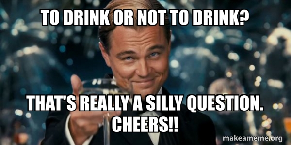 to drink or not to drink? That's really a silly question. Cheers ...