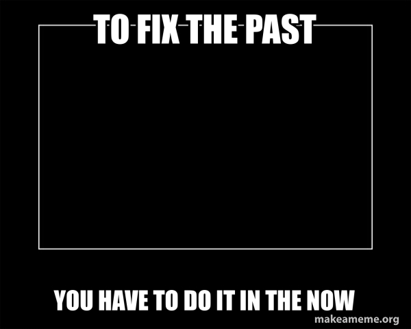 to fix the past you have to do it in the now - Motivational Meme Meme ...