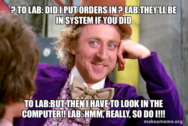 ? to Lab: Did I put orders in ? Lab:They'll be in system if you did To ...