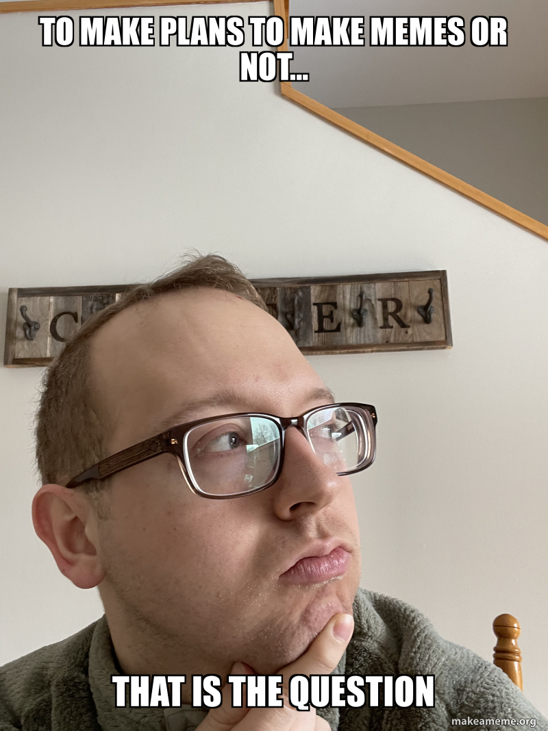 To make Plans to make memes or not... ThAt is the question Meme Generator