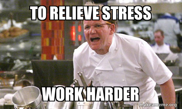 TO RELIEVE STRESS WORK HARDER - Gordon Ramsay Hell's Kitchen Meme Generator
