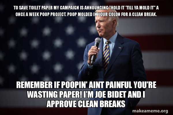 to save toilet paper my campaign is announcing "HOLD IT 'till ya mold ...