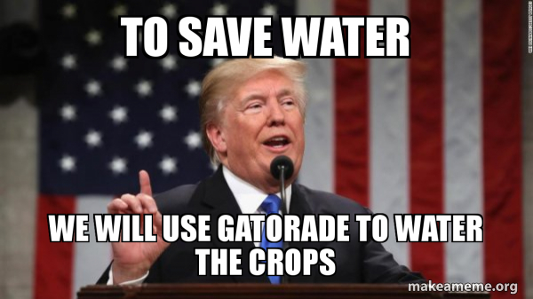 To save water We will use Gatorade to water the crops - Donald Trump ...