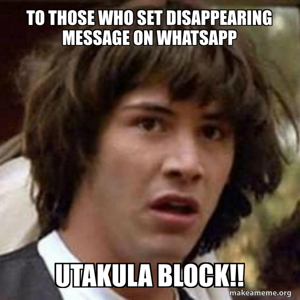 To those who set disappearing message on whatsapp UTAKULA BLOCK ...
