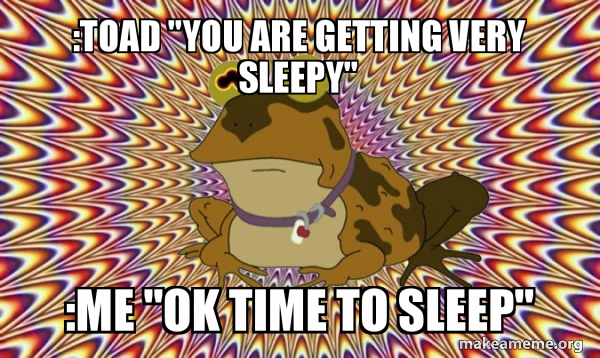 :toad "you are getting very sleepy" :me "ok time to sleep" - Hypnotoad ...