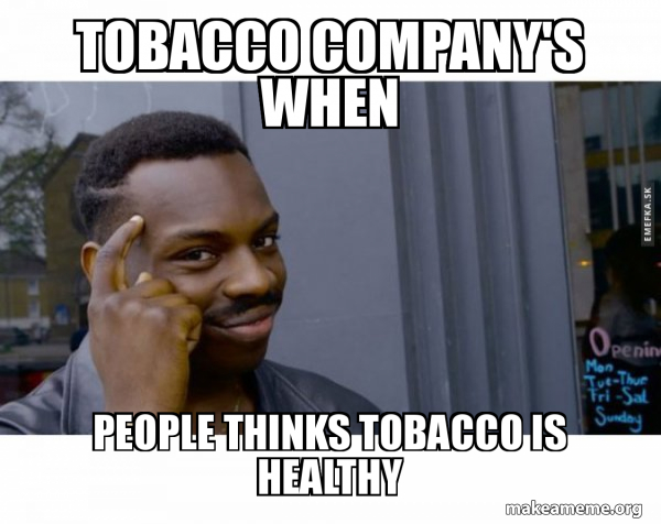 Tobacco company's when people thinks tobacco is healthy - Roll Safe ...