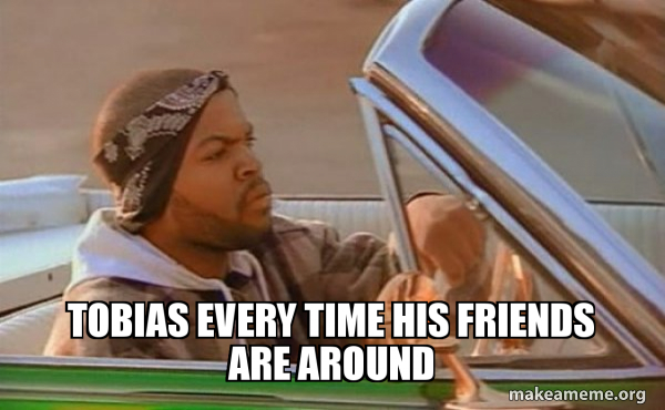 Tobias every time his friends are around - Today was a good day Meme ...