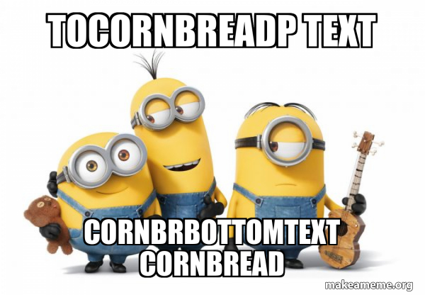 Tocornbreadp text Cornbrbottomtext cornbread - Minions Meme Generator