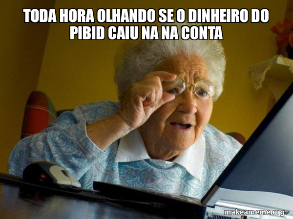 Toda hora olhando se o dinheiro do PIBID caiu na na conta - Internet ...