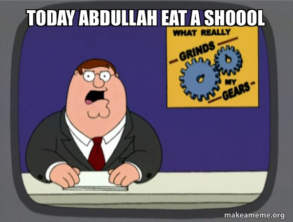 today Abdullah eat a shoool - What Grinds My Gears (Family Guy) Meme ...