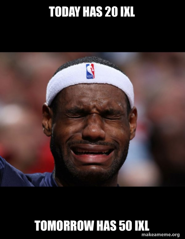 Today has 20 ixl Tomorrow has 50 ixl - Lebron Crying Meme Generator