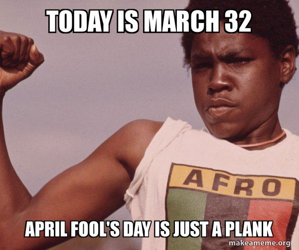 Today is March 32 April Fool's Day is just a plank - Niggas Be Like ...
