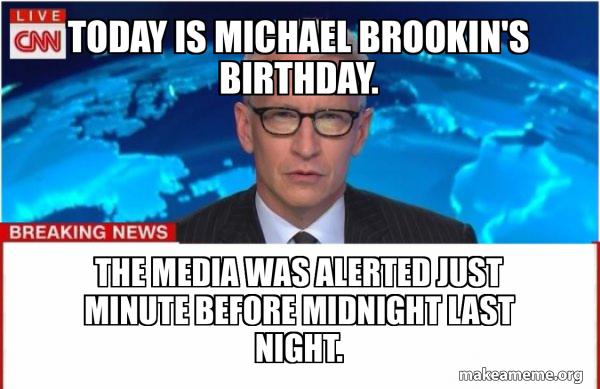 Today is Michael Brookin's birthday. The media was alerted just minute ...