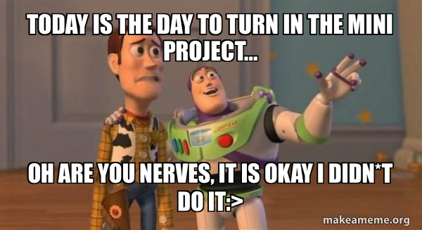 Today is the day to turn in the mini project... Oh are you nerves, it ...