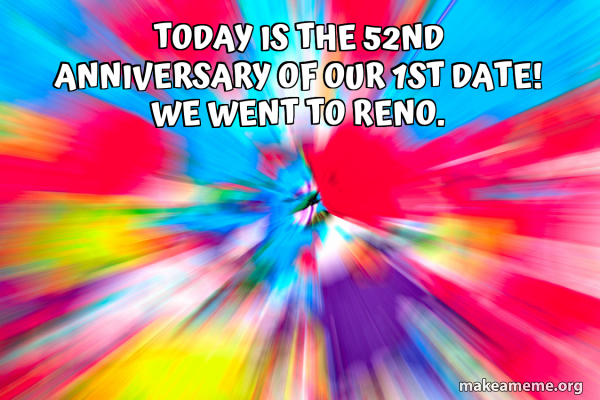 today is the 52nd anniversary of our 1st date! We went to reno. Meme ...