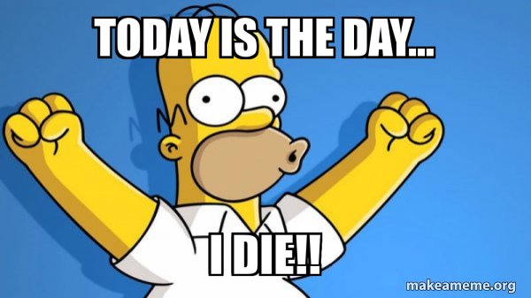 Today is the day... I die!! - Happy Homer Meme Generator