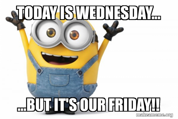 Today is wednesday... ...but it's our friday!! - Happy Minion Meme ...