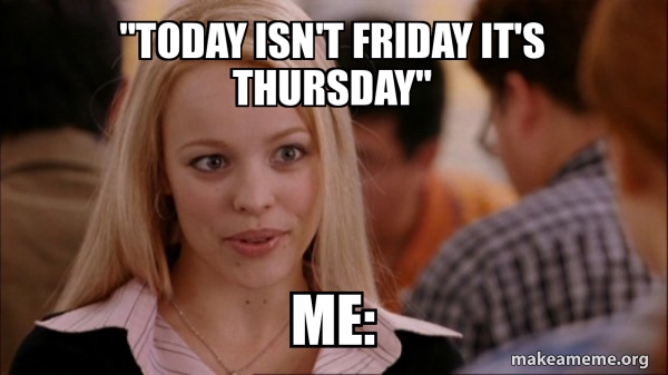 "today isn't friday it's thursday" me: - Mean Girls Meme Meme Generator