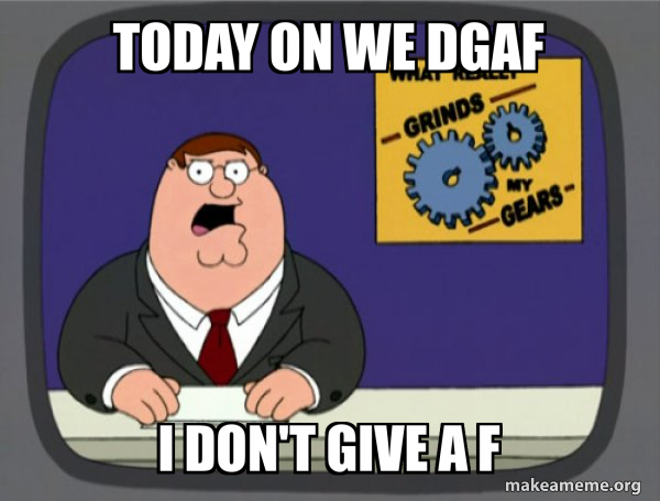Today on we dgaf I don't give a f - What Grinds My Gears (Family Guy) Meme Generator