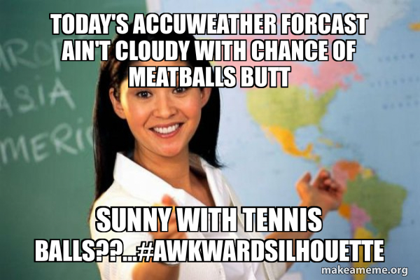 today's accuweather forcast ain't cloudy with chance of meatballs butt ...
