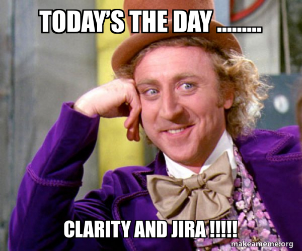 Today’s the day ……… Clarity and JIRA !!!!! - Willy Wonka Sarcasm Meme ...