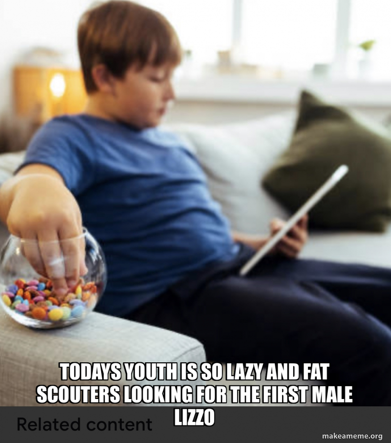 Todays youth is so Lazy and fAt scouters looking fOr the fIrst male ...
