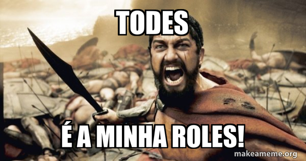 todes é a minha roles! - The 300 Meme Generator