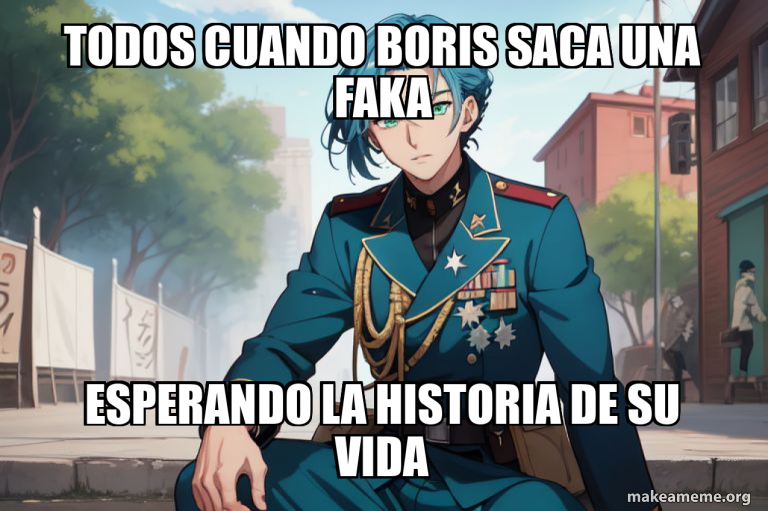 Todos cuando Boris saca una faka Esperando la historia de su vida Meme ...