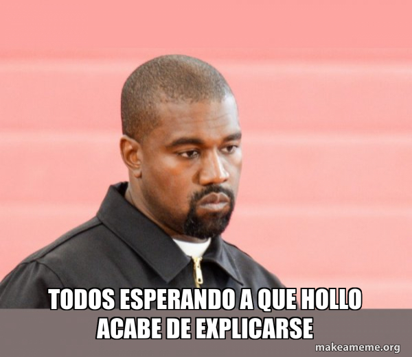 todos esperando a que hollo acabe de explicarse - Kanye West Meme Generator
