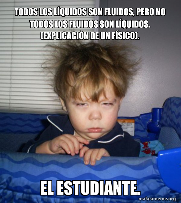 Todos los líquidos son fluidos, pero no todos los fluidos son líquidos ...