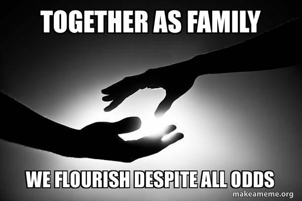 together as family we FLOURISH despite all odds Meme Generator