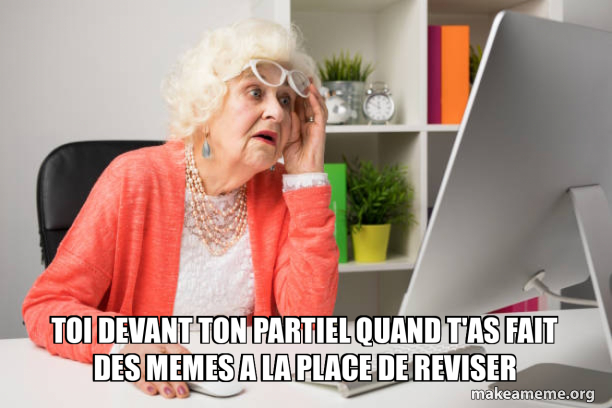 Toi devant ton partiel quand t'as fait des memes a la place de reviser ...