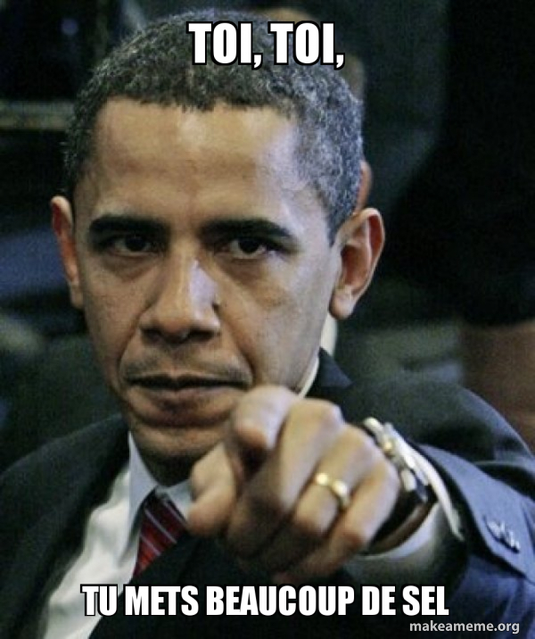 toi, toi, tu mets beaucoup de sel - Angry Obama Meme Generator