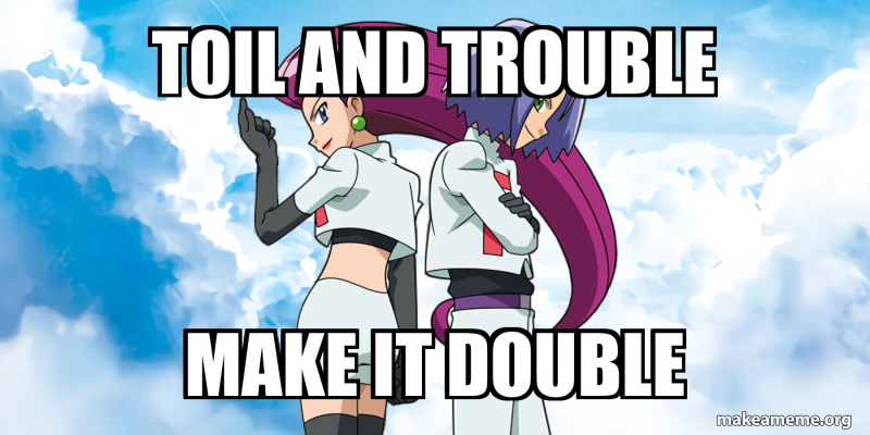 Toil and trouble Make it double Meme Generator