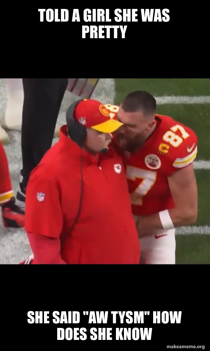 told a girl she was pretty she said "aw tysm" HOW DOES SHE KNOW - Travis Kelce and Coach Meme ...
