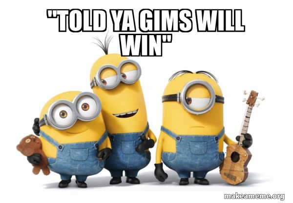 "Told ya GIMS will win" - Minions Meme Generator