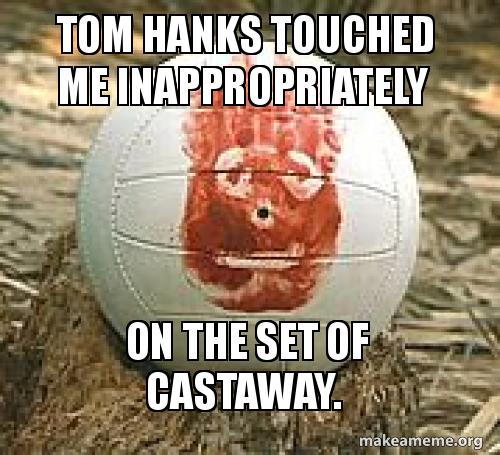 Tom Hanks touched me inappropriately On the set of Castaway. Meme Generator