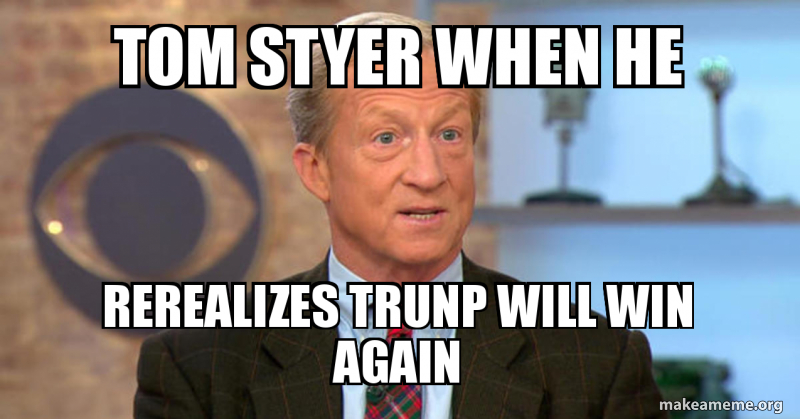 Tom Styer when he ReRealizes trunp will win again Meme Generator