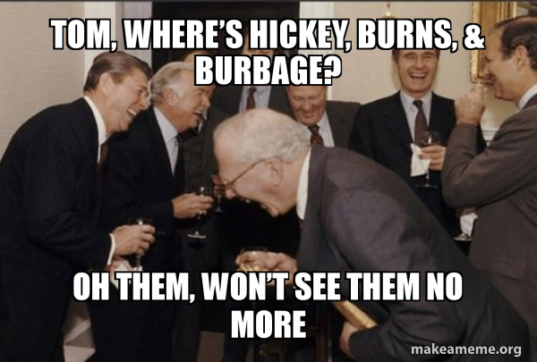 Tom, whereâ€™s Hickey, Burns, & Burbage? Oh them, wonâ€™t see them no ...