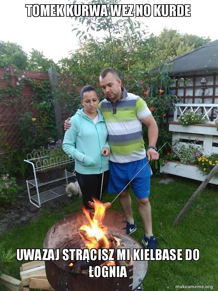 Tomek KURWA WEZ NO KURDE UWAZAJ STRÄ„CISZ MI KIELBASE DO Å OGNIA Meme ...