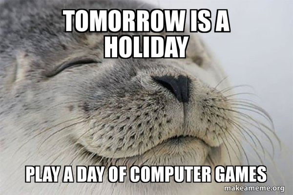Tomorrow is a holiday Play a day of computer games - Satisfied Seal ...
