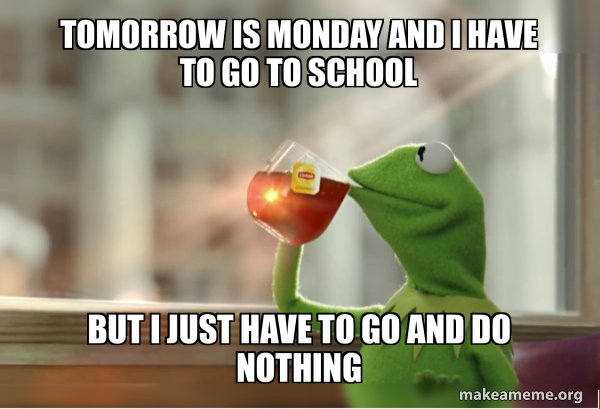 Tomorrow is Monday and I have to go to school But I just have to go and ...