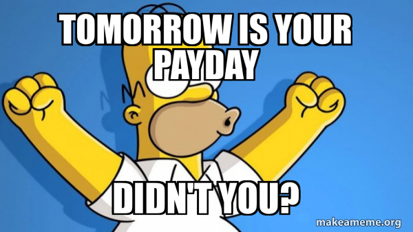 Tomorrow is your payday didn't you? - Happy Homer Meme Generator