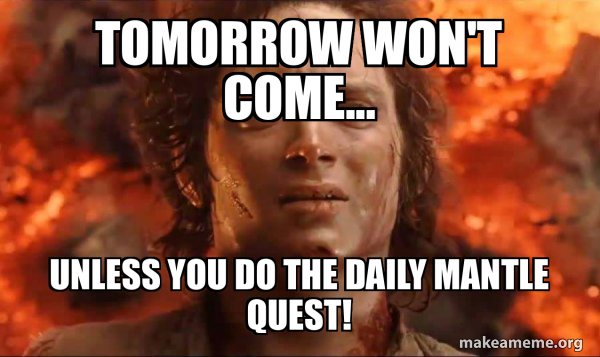 Tomorrow won't come... unless you do the daily MANTLE quest! - Frodo it ...