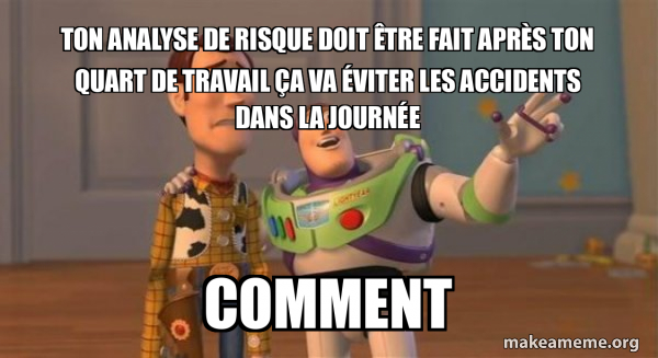 Ton analyse de risque doit être fait après ton quart de travail ça va ...