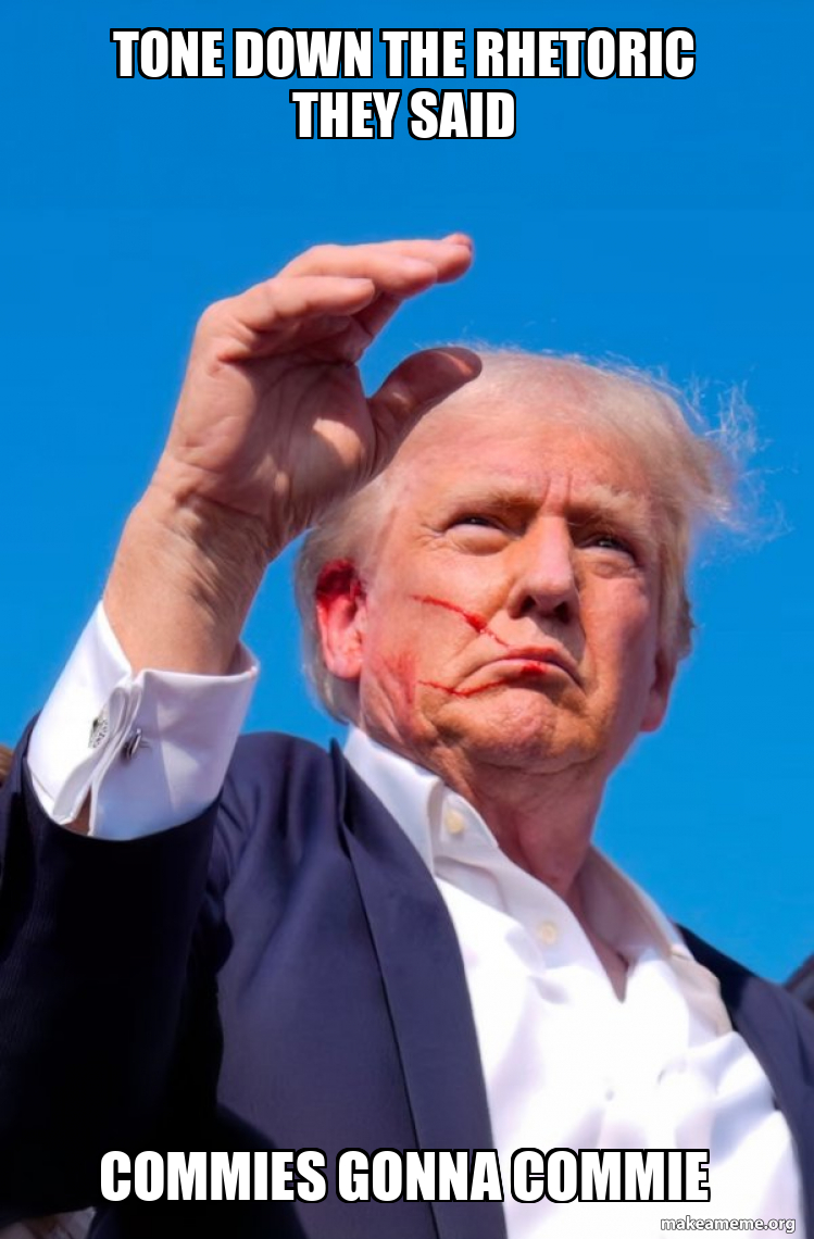 tone down the rhetoric they said commies gonna commie - Trump Shot Meme ...